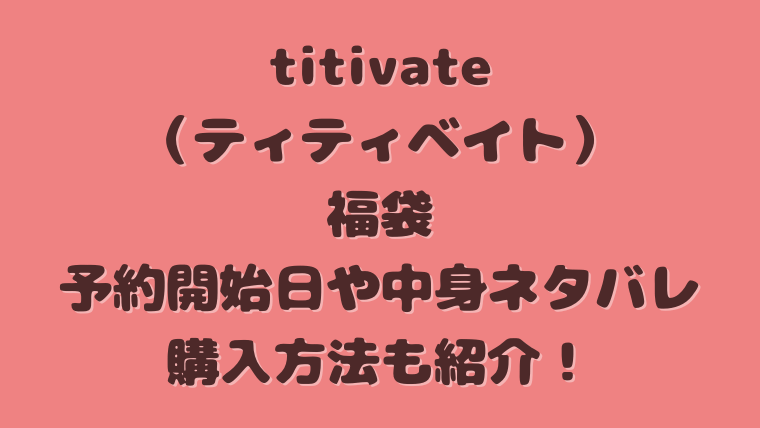 2023年titivate（ティティベイト）福袋の口コミや中身ネタバレは？予約開始日や購入方法も紹介！｜AIKUFUKU